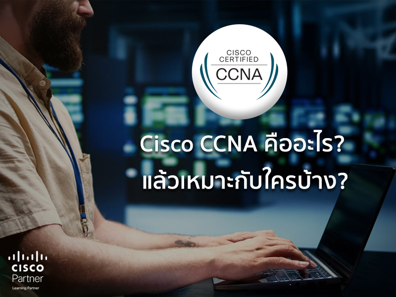 Cisco CCNA คืออะไร? แล้วเหมาะกับใครบ้าง?